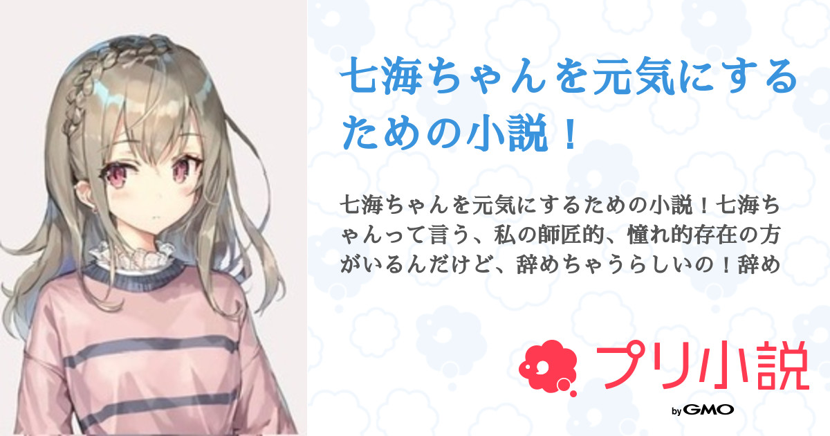 七海ちゃんを元気にするための小説！ 全8話 【連載中】（カパカパさん🤎🍫🦇anim帰り待ちさんの小説） 無料スマホ夢小説ならプリ小説